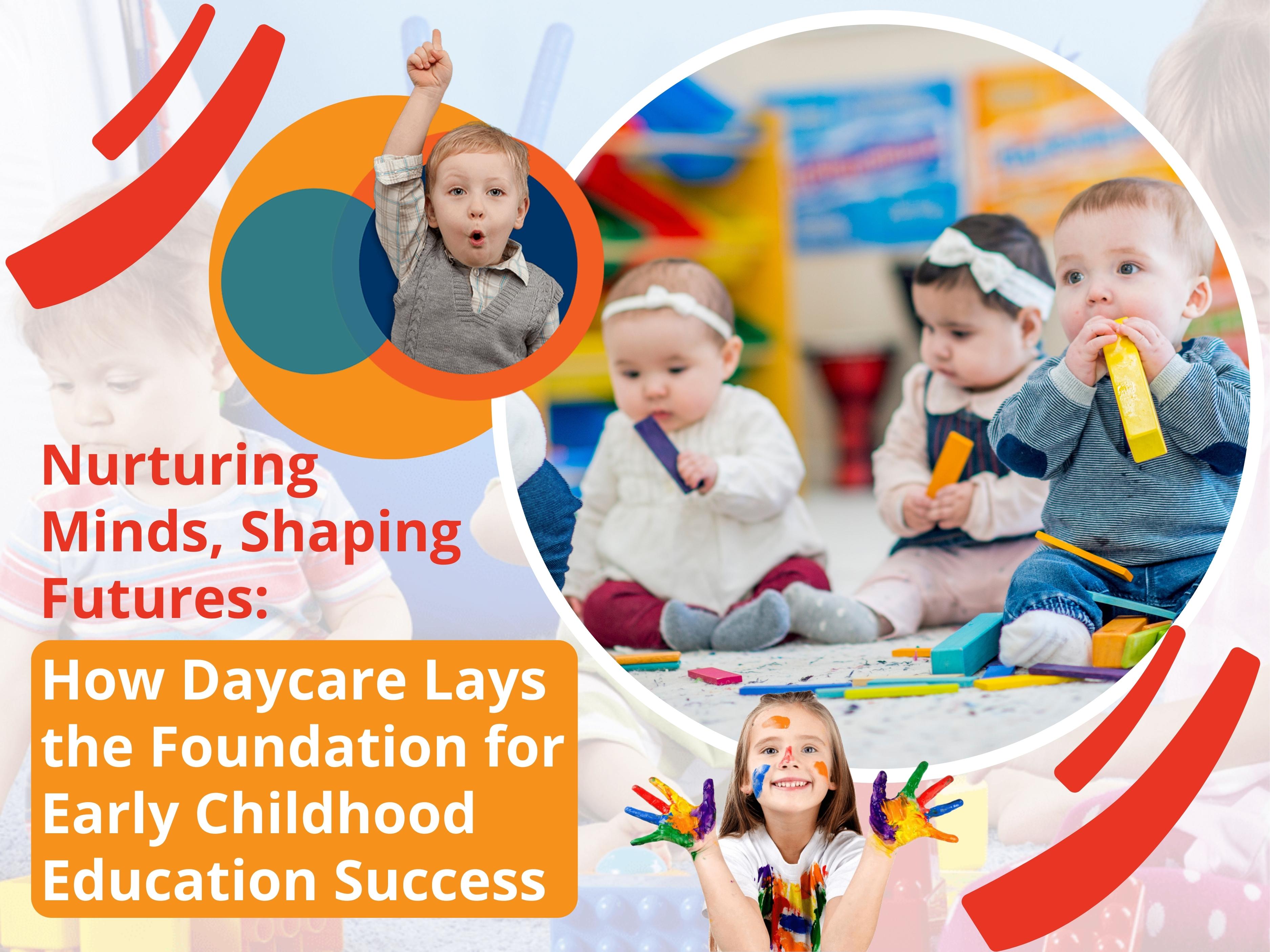 Nurturing Minds, Shaping Futures: How Daycare Lays the Foundation for Early Childhood Education ...